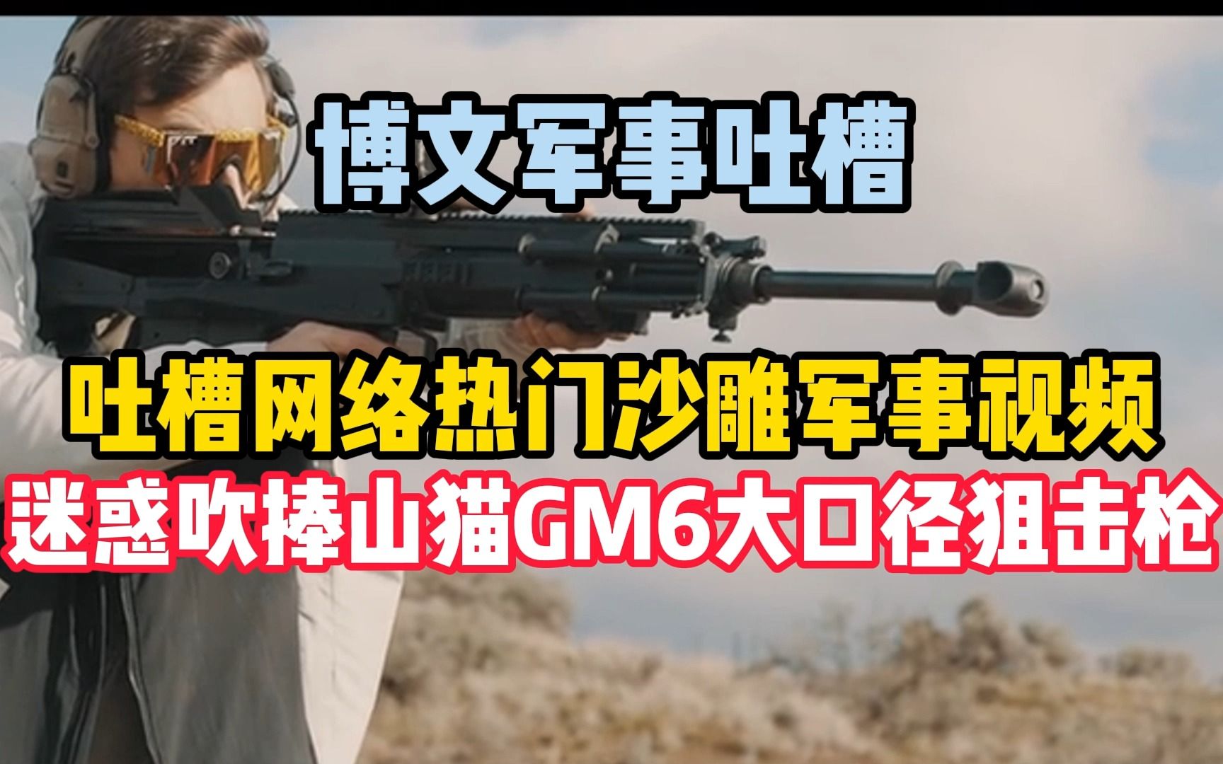 博文军事吐槽 迷惑吹捧山猫GM6狙击枪？-搞笑军武博文--搞笑军武博文--哔哩哔哩视频