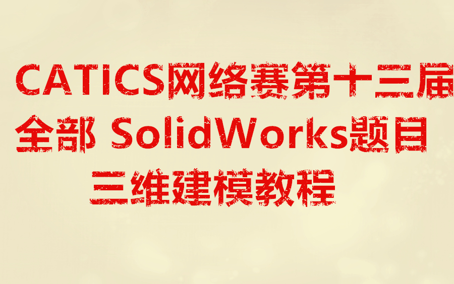 CATICS网络赛第十三届全部SolidWorks题目三维建模教程_哔哩哔哩_bilibili