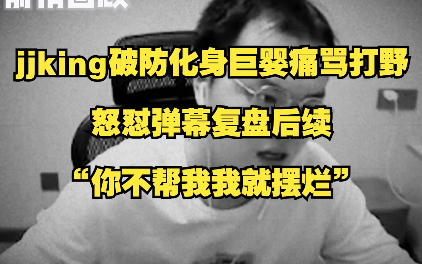 jjking破防化身巨婴痛骂打野，怒怼弹幕复盘后续，“你不帮我我就摆烂”！-电竞飘飘qwq-电竞飘飘qwq-哔哩哔哩视频