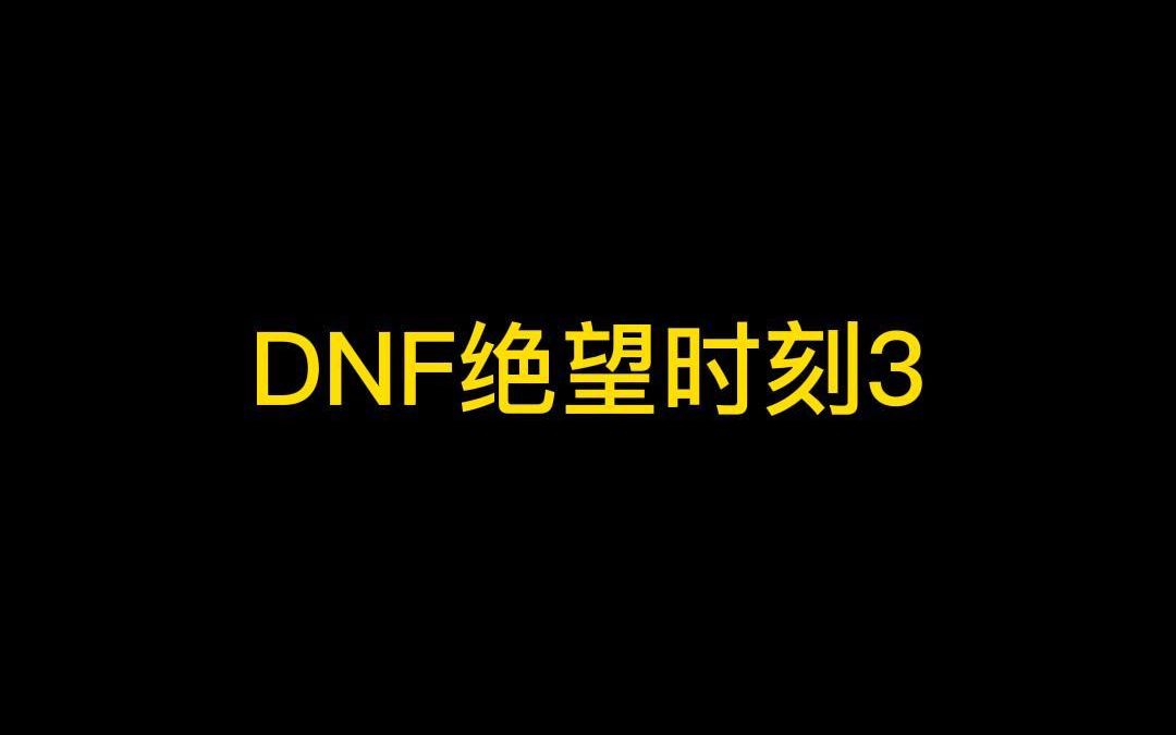 DNF绝望时刻3，难过，太难过了-dnf老搬-dnf老搬-哔哩哔哩视频