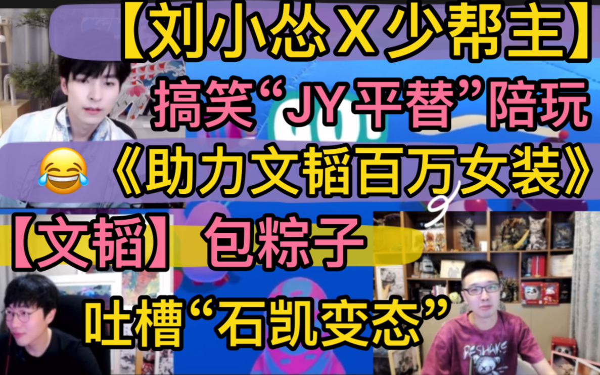 【刘小怂x少帮主】吐槽《助力文韬百万女装》，找陪玩“jy平替”，“石凯变态”pubg整活，【文韬】包粽子《你演我猜》20220603 超凶的