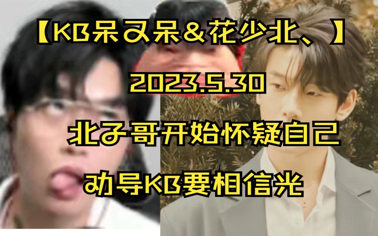【KB呆又呆&花少北、】2023.5.30【永劫无间】 北子哥开始怀疑自己 劝导KB要相信光-账号已注销-账号已注销-哔哩哔哩视频