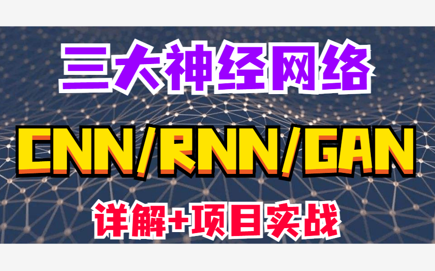最全！三大神经网络【CNN/RNN/GAN】详解+项目实战 人工智能、神经网络、机器学习_哔哩哔哩_bilibili
