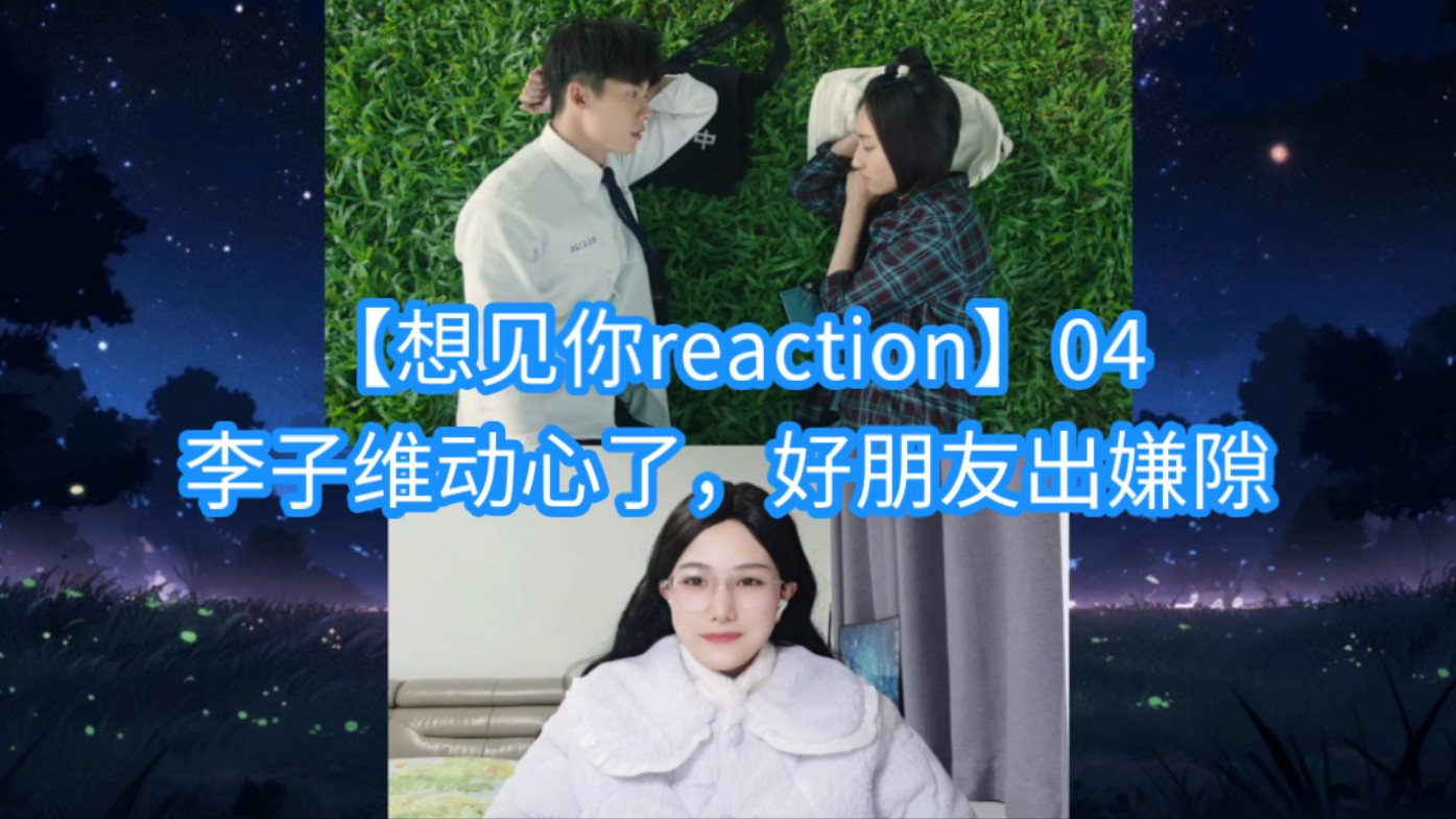 【想见你reaction】04李子维动心了，好朋友出嫌隙-忘云记-忘云记-哔哩哔哩视频