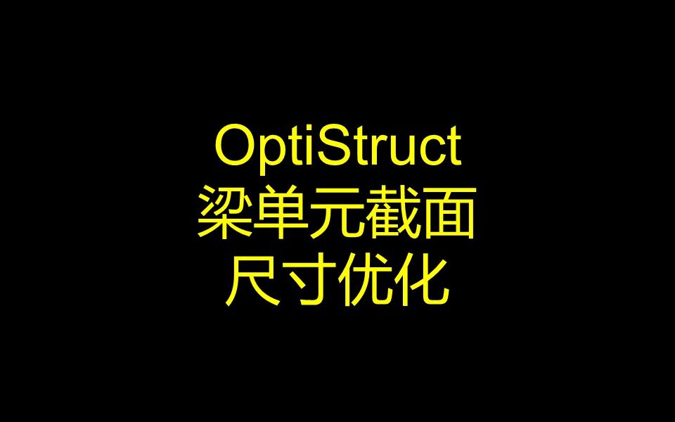 OptiStruct梁单元截面尺寸优化 + fem文件结构解读 + 帮助文档使用说明_哔哩哔哩_bilibili