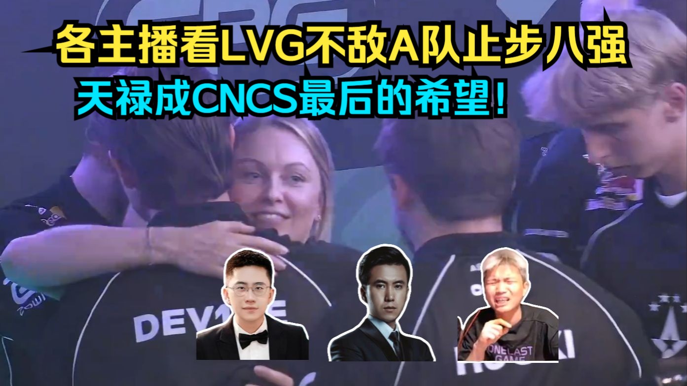 再接再厉！各主播看LVG不敌A队遗憾出局，A队挺进四强！天禄成CNCS最后的希望！-CS2主播赛事名场面-CS2主播赛事名场面-哔哩哔哩视频
