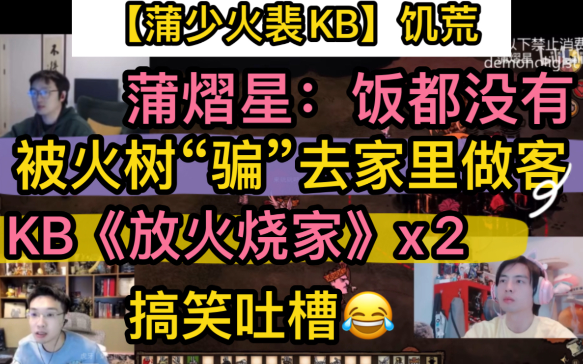 【蒲少火裴KB】被火树骗去家里做客，蒲熠星：一顿饭都没有，KB搞笑《放火烧家》X2，吐槽间谍“猫关电脑”20230329《饥荒（蒲熠星火树少帮主KB呆又呆裴裴）-超凶的狍子-超凶的狍子-哔哩哔哩视频