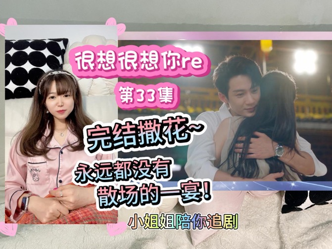 【很想很想你 Reaction 33】完结撒花~永远都没有散场的一宴！小姐姐陪你追剧【阿卡reaction】-阿卡小梦-阿卡小梦-哔哩哔哩视频