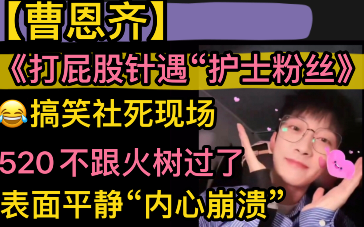 【曹恩齐】搞笑尴尬《打屁股针遇粉丝》520就不跟火树过了，表面平静“内心崩溃”，社死现场哈哈哈20230520吐槽-超凶的狍子-超凶的狍子-哔哩哔哩视频