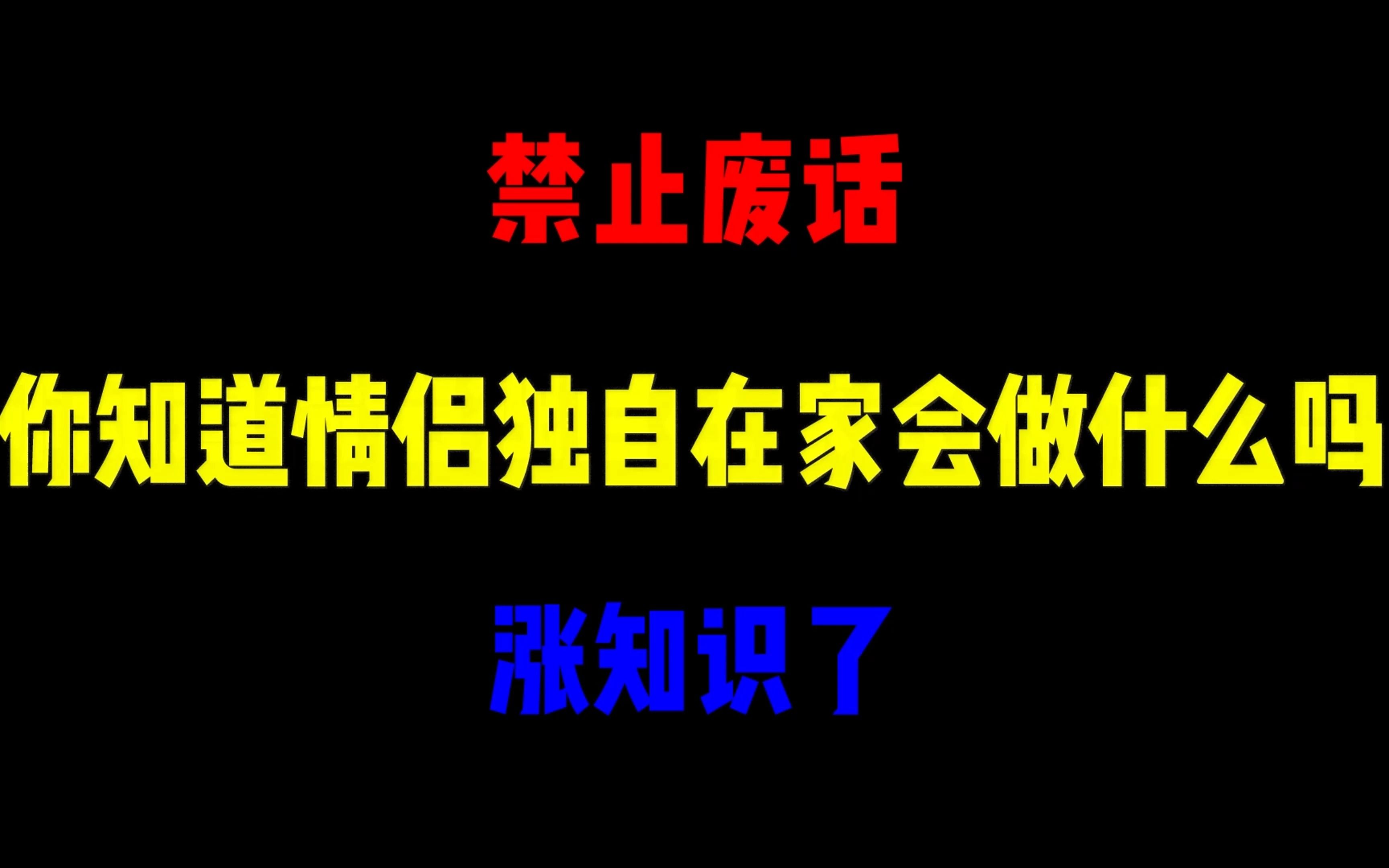 禁止废话：你知道情侣独自在家会做什么吗？涨知识了 禁止废话 禁止废话 哔哩哔哩视频