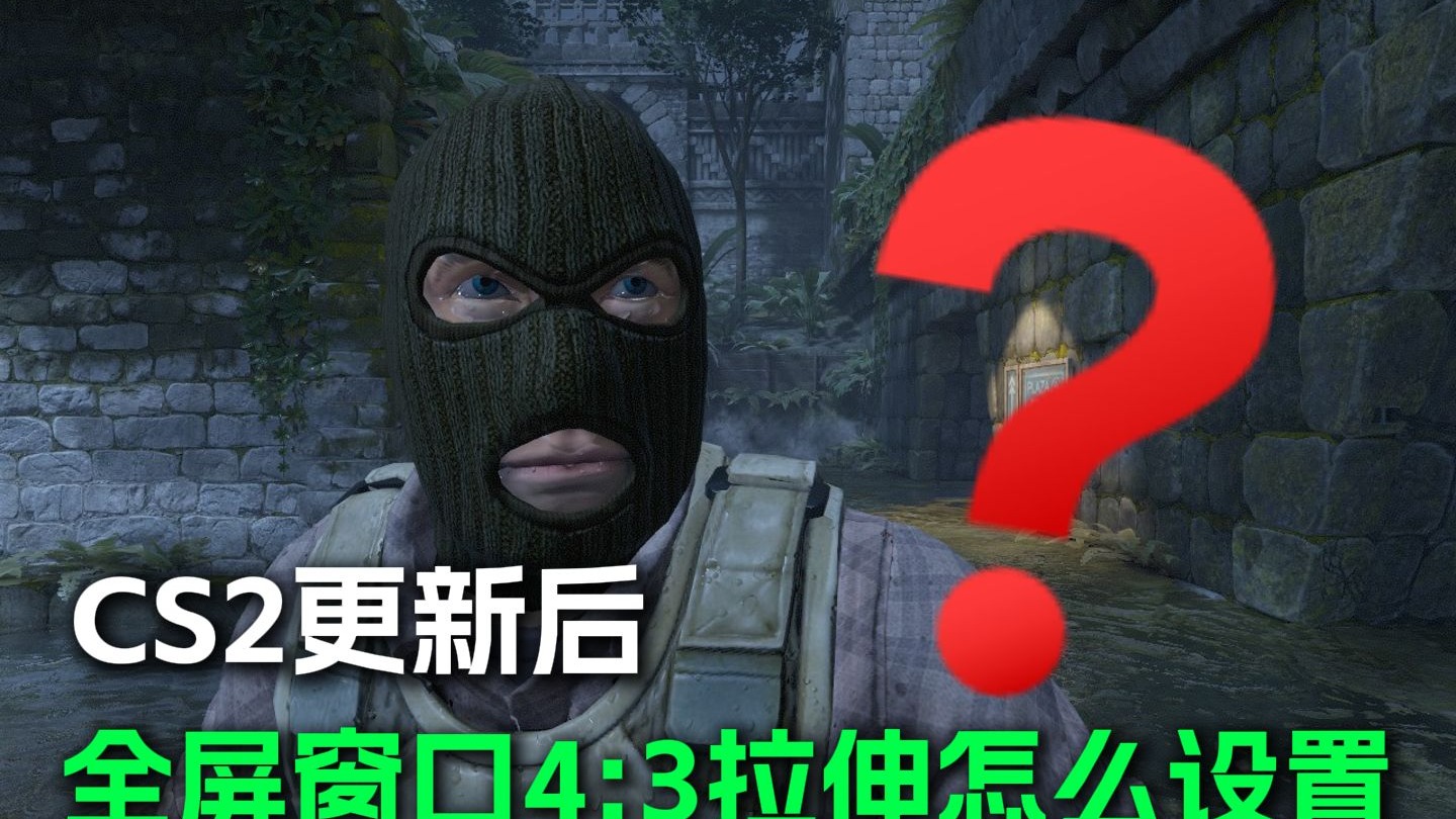 CS2更新后，全屏窗口四比三拉伸怎么设置？-CCE-CS2-CCE-CS2-哔哩哔哩视频