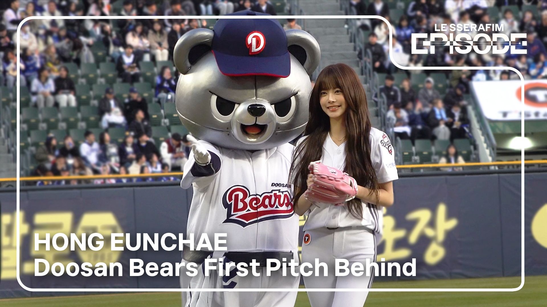 [EPISODE] HONG EUNCHAE Doosan Bears First Pitch Behind-LE_SSERAFIM-LE_SSERAFIM-哔哩哔哩视频