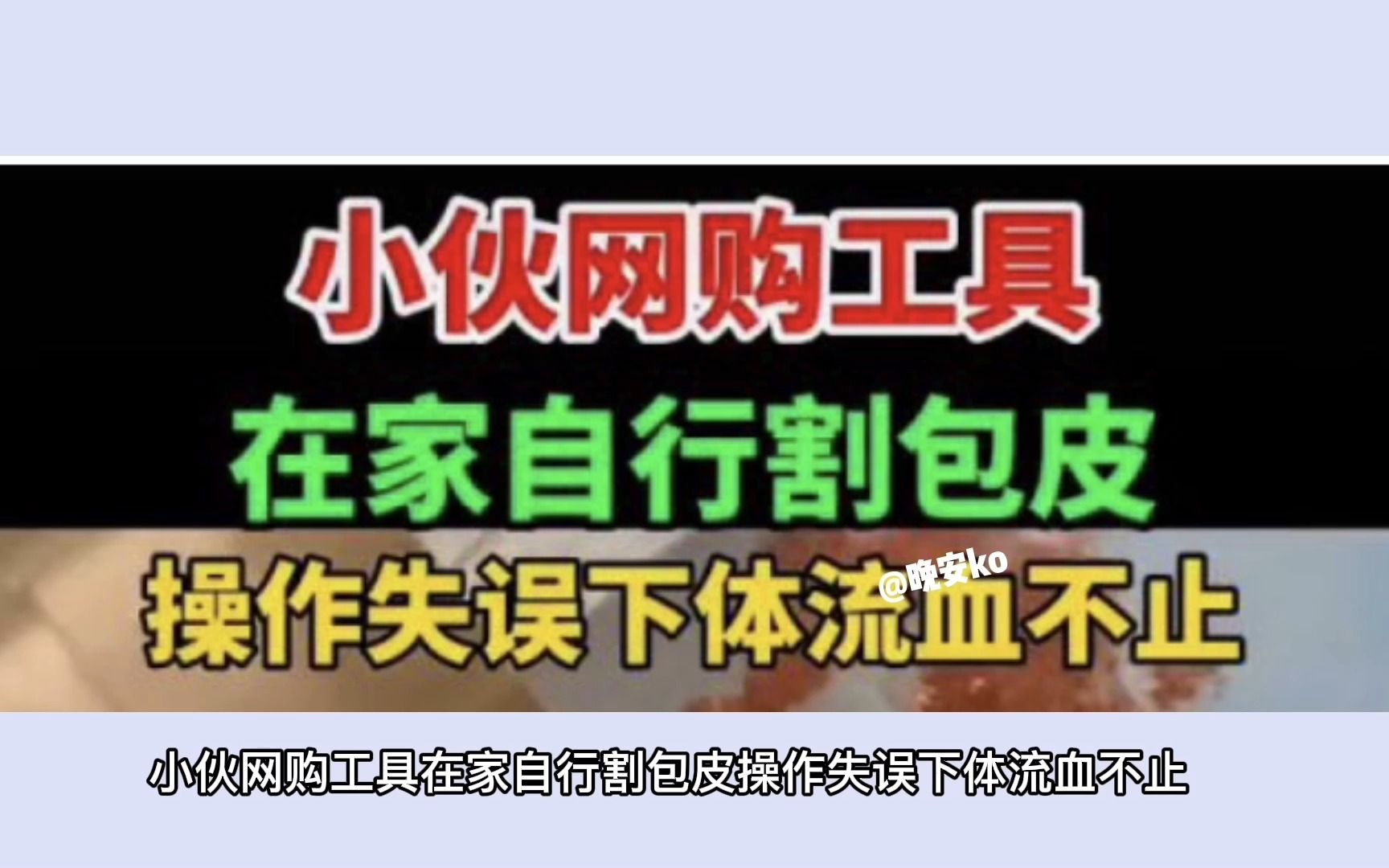 小伙网购工具，在家自行割包皮。操作失误下体血流不止 晚安ko 晚安ko 哔哩哔哩视频 4743