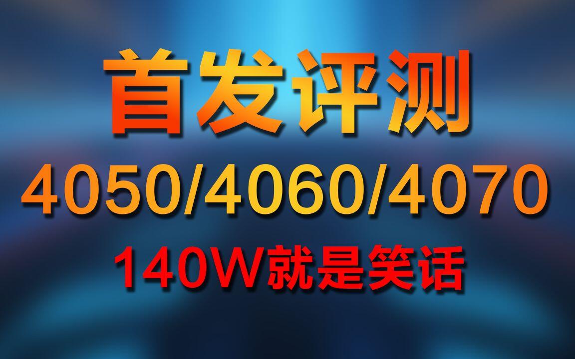 首发评测 RTX4050/4060/4070性能实测：140W就是笑话 - 哔哩哔哩