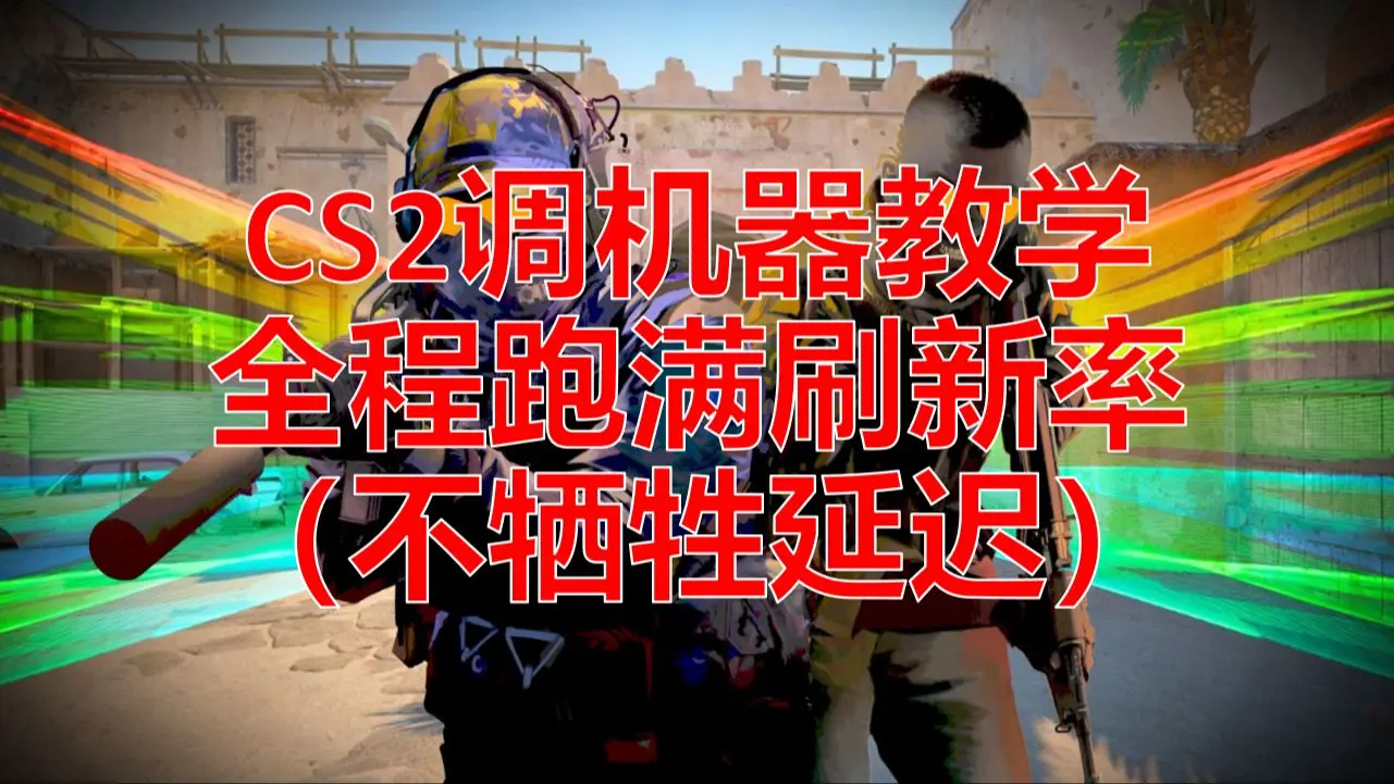 【cs2】全程跑满屏幕刷新率的方法（不牺牲设备延迟）_哔哩哔哩_bilibili