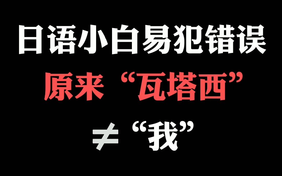 日语小白易犯错误!原来 瓦塔西”并不是我的意思? 哔哩哔哩