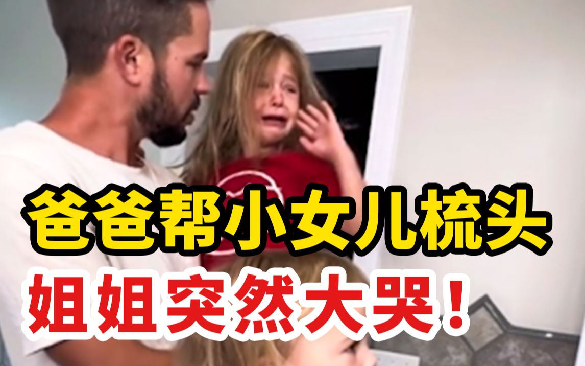 爸爸帮小女儿梳头，姐姐突然大哭：戳穿中国家庭真实一面 哔哩哔哩