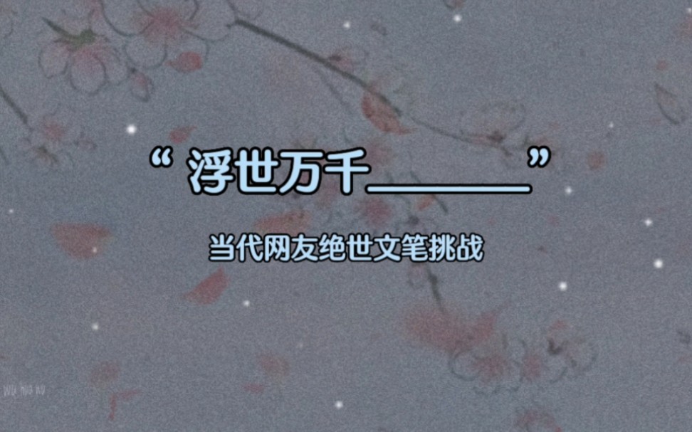 浮世万千”当代网友绝世文笔挑战 哔哩哔哩