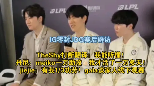 IG零封JDG赛后群访 TheShy打断翻译：我能听懂！丹尼教练：meiko一万助攻👍🏻我才活了一万多天！jiejie:一万助攻有我1/3功劳_英雄联盟