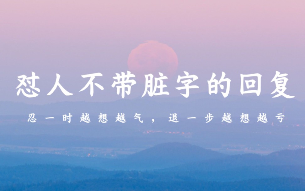 忍一时越想越气,退一步越想越亏!高情商的怼人,不带脏字的回复 哔哩哔哩