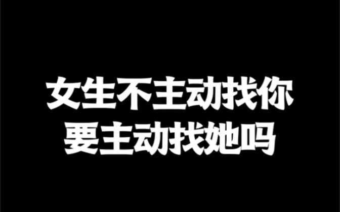 女生不主动找你，要不要主动找她呢 哔哩哔哩