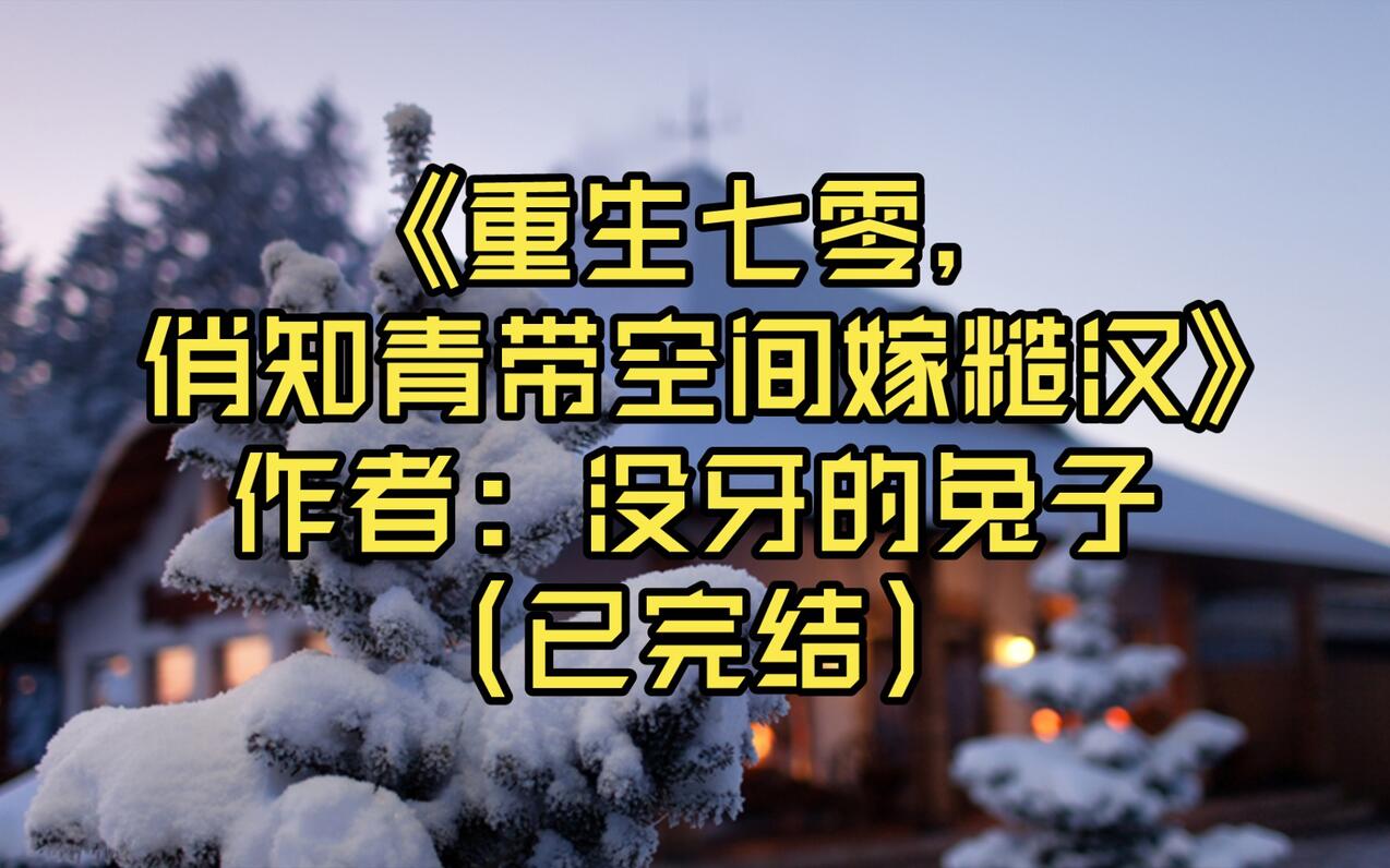 【推文】《重生七零，俏知青带空间嫁糙汉》作者 没牙的兔子（已完结）她要嫁 哔哩哔哩 