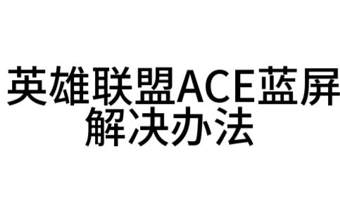 英雄联盟蓝屏ACE-GAME.sys，ACE-BASE.sys - 视频下载 Video Downloader