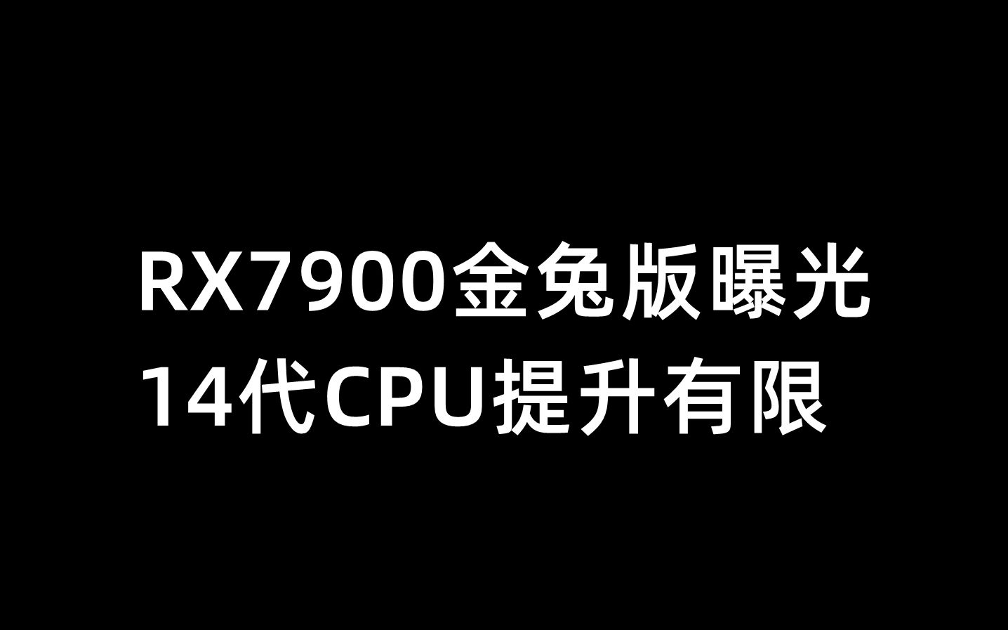 RX7900金兔版曝光，14代CPU提升有限-7月25日-ZoveyChen-ZoveyChen-哔哩哔哩视频