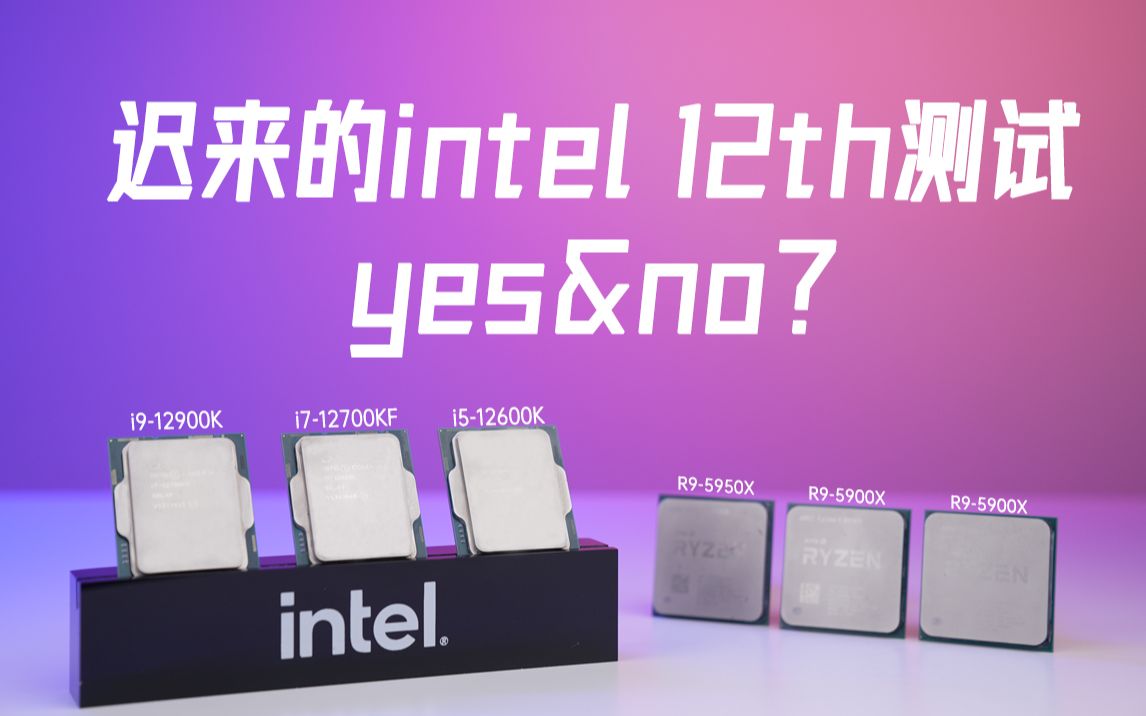 迟来的intel 12代酷睿处理器测试报告：超越了一年前的AMD Ryzen 5 - 哔哩哔哩
