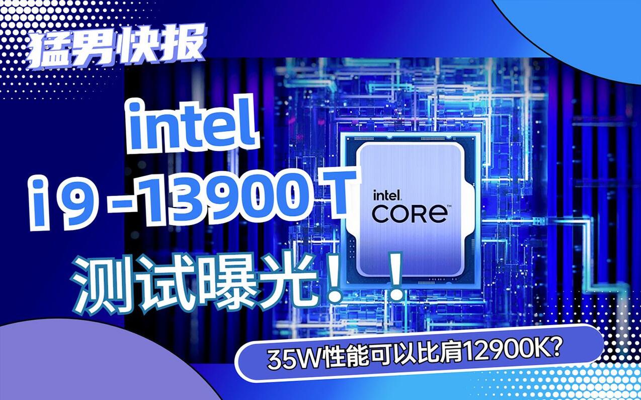 【猛男快报】i9-13900T测试曝光 ！太科幻了，35W性能可以比肩12900 - 哔哩哔哩