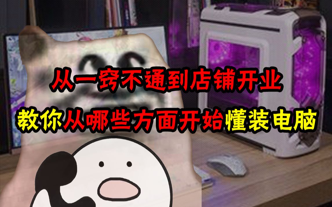 【电脑】从一窍不通到店铺开业，教你从哪些方面开始懂装电脑 哔哩哔哩 