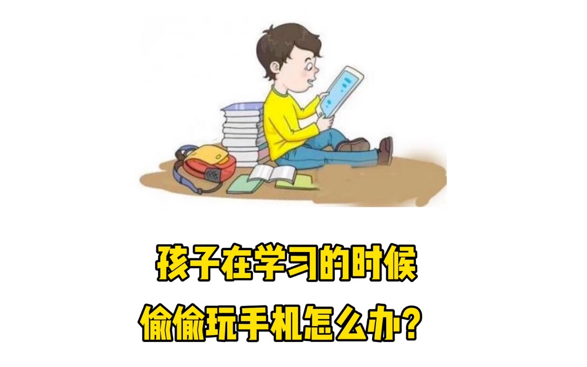 孩子在学习的时候偷偷玩手机怎么办? 哔哩哔哩