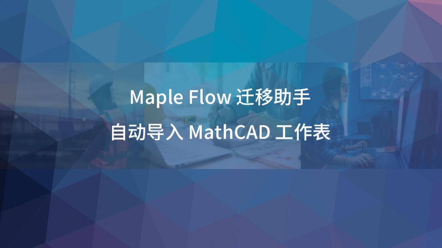 操作指南（一）｜Maple Flow迁移助手-自动导入MathCAD工作表 - 哔哩哔哩