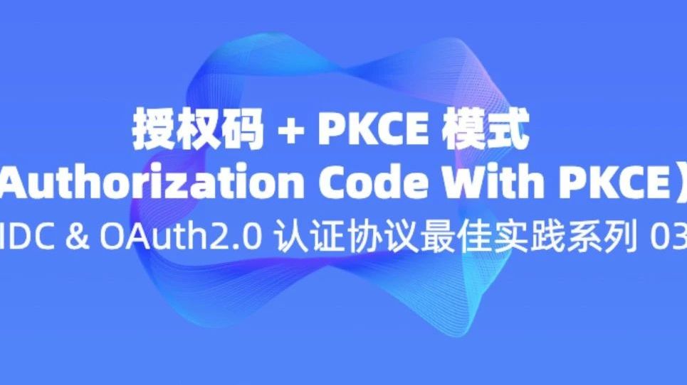 授权码 + PKCE 模式｜OIDC & OAuth2.0 认证协议最佳实践系列【03】 - 哔哩哔哩
