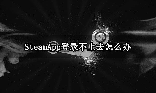 SteamApp登录不上去怎么办 手机应用无法登录解决方法 - 哔哩哔哩