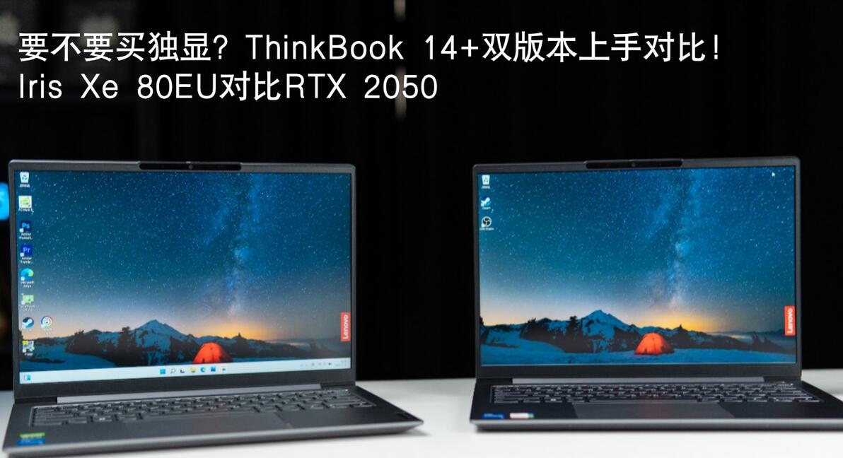 要不要买独显？ThinkBook 14+双版本上手对比！Iris Xe 80EU对比RTX 2050！ - 哔哩哔哩