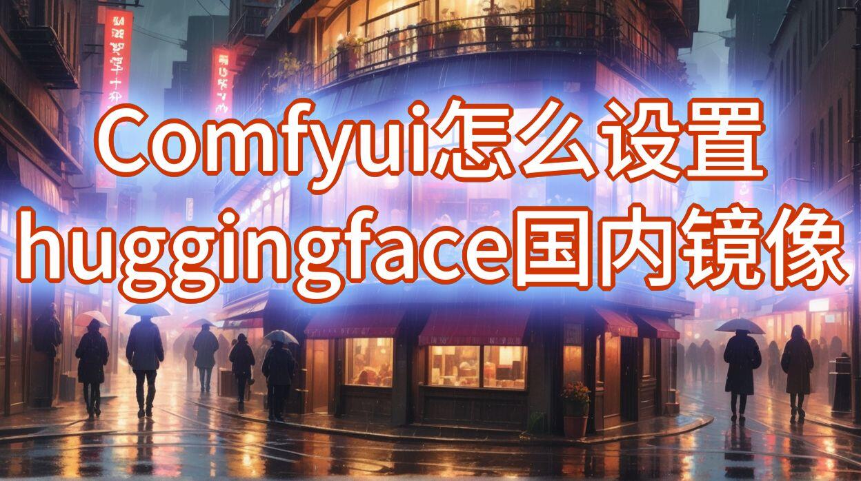 comfyui怎么设置huggingface国内镜像 - 哔哩哔哩