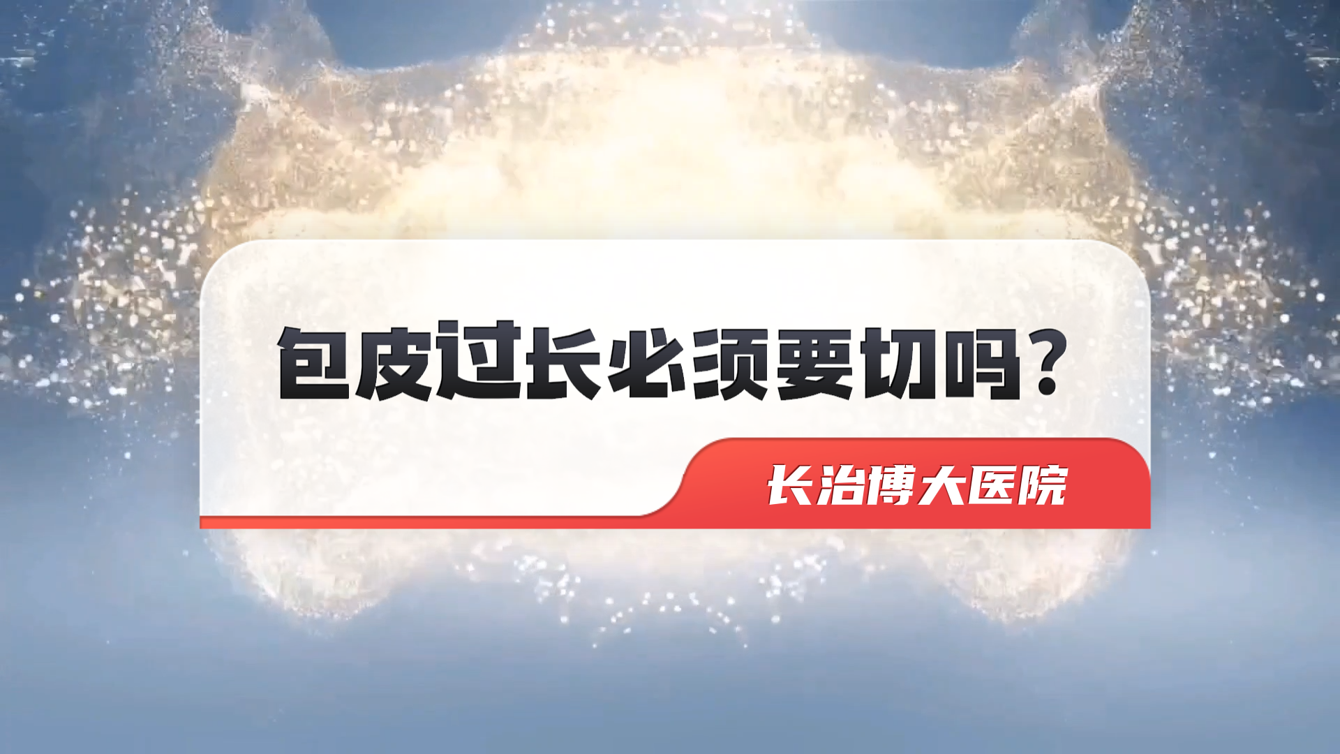 长治博大医院：包皮过长必须要切吗 哔哩哔哩