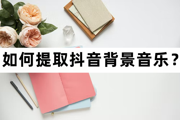 如何提取抖音背景音乐?这个提取办法你知道吗? 哔哩哔哩