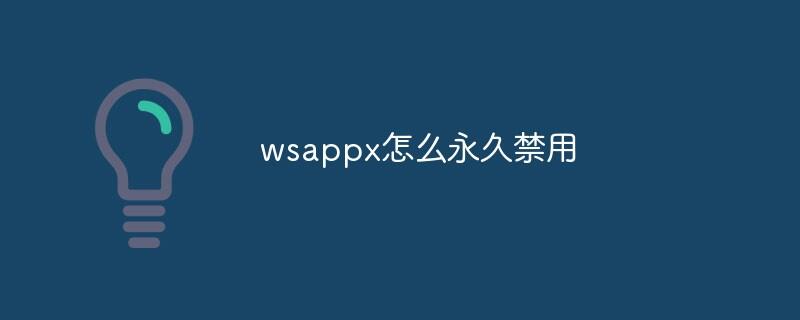 wsappx怎么永久关闭/禁用？ - 哔哩哔哩