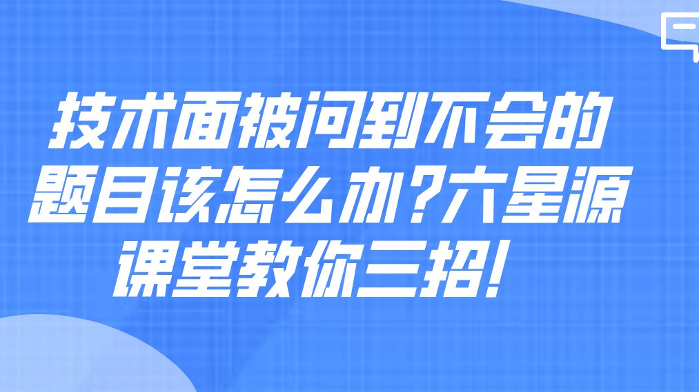 技术面被问到不会的题目该怎么办六星源课堂教你三招！ 哔哩哔哩 