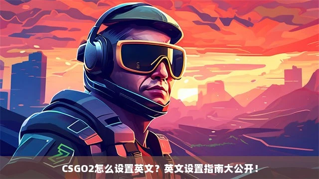 CS2怎么设置英文？英文设置指南大公开！ - 哔哩哔哩