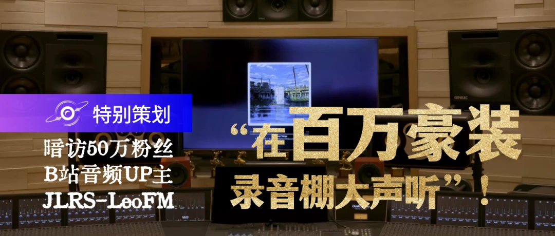 “在百万豪装录音棚大声听”！暗访50万粉丝音频UP主——JLRS-LeoFM - 哔哩哔哩