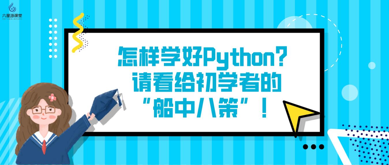 六星源课堂：怎样学好python？请看给初学者的“船中八策”！ 哔哩哔哩 