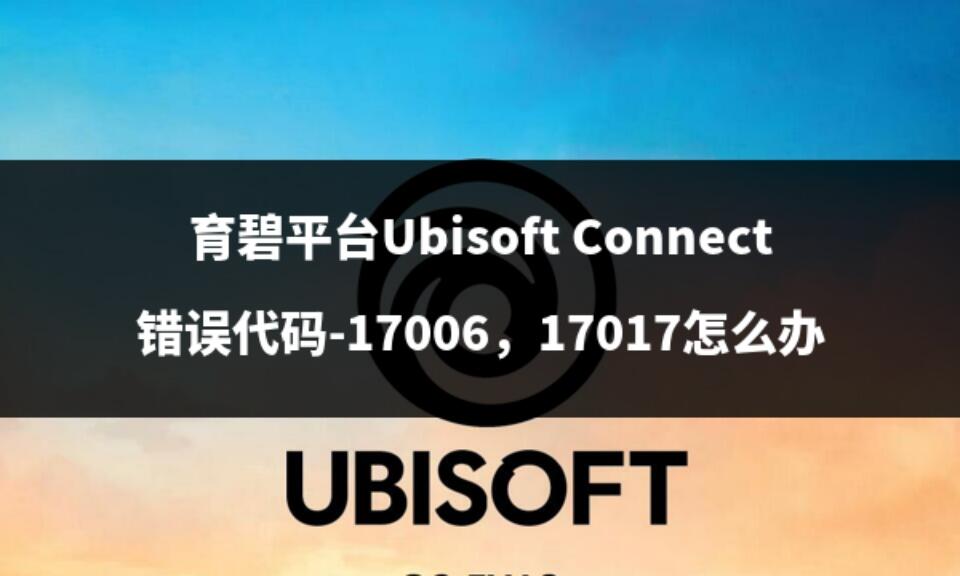育碧平台Ubisoft Connect 错误代码-17006，17017教程 - 哔哩哔哩