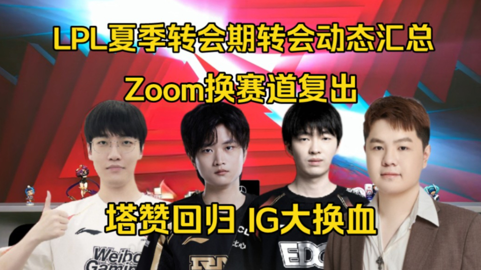 LPL夏季转会动态汇总！塔赞回归，Zoom换赛道复出，乐言离队成香饽饽-热门情报局-LPL转会期汇总！谁是夏季赛的银河战舰？-哔哩哔哩视频