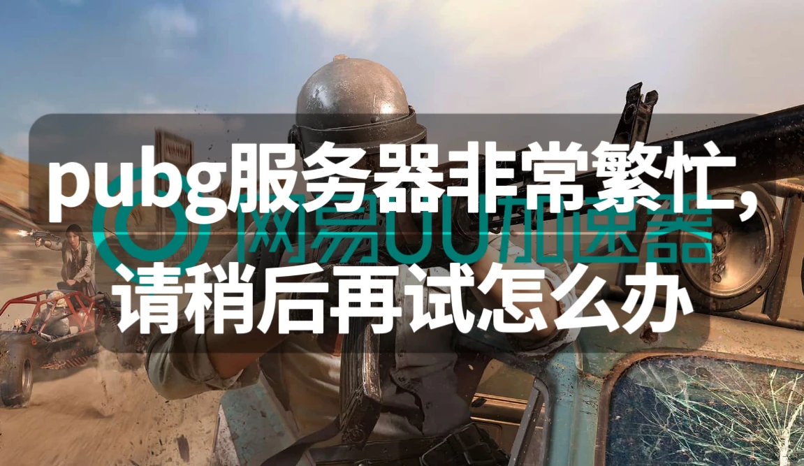 Pubg服务器非常繁忙 请稍后再试怎么办 哔哩哔哩