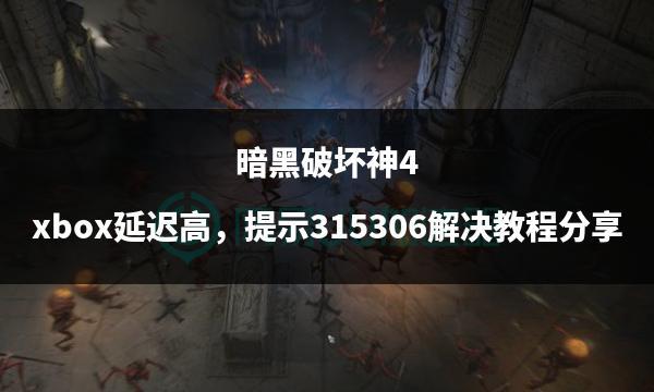 暗黑破坏神4xbox延迟高，提示315306解决教程分享 - 哔哩哔哩