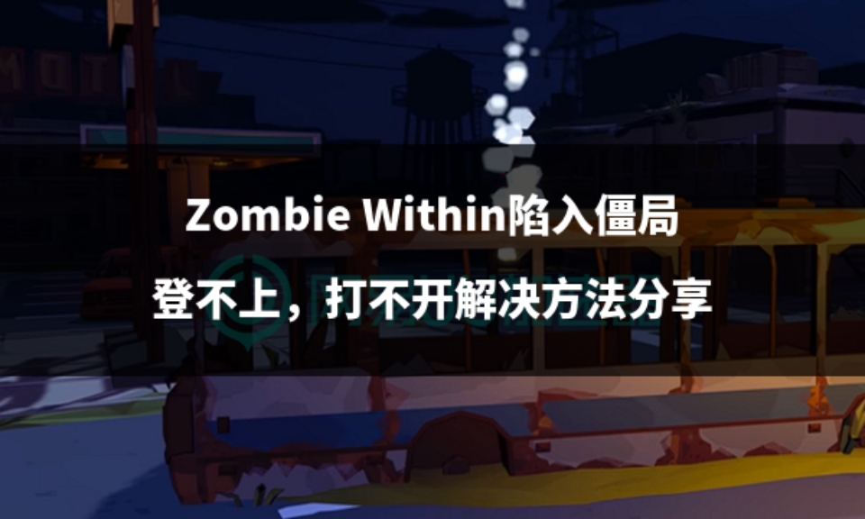 Zombie Within陷入僵局登不上，打不开解决方法分享 - 哔哩哔哩