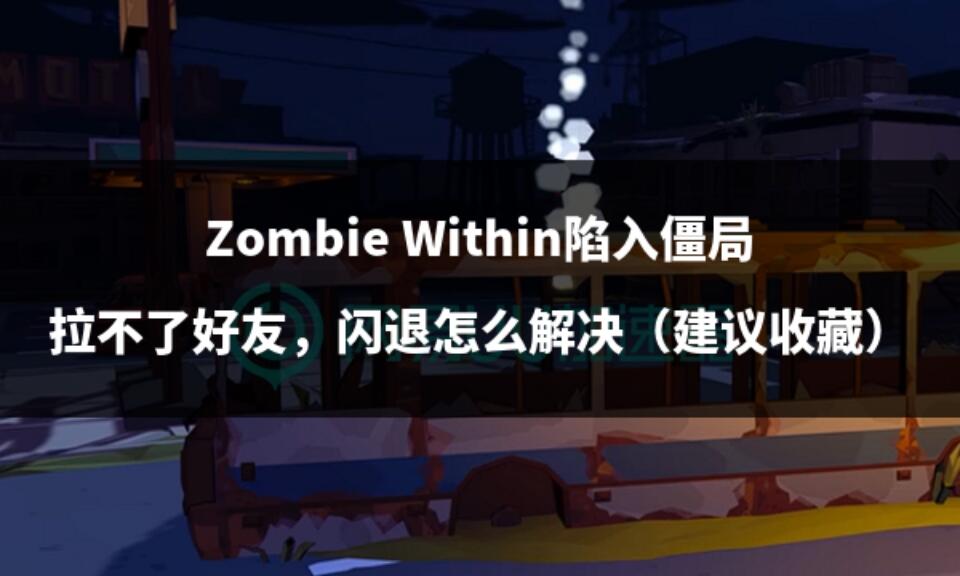 Zombie Within陷入僵局拉不了好友，闪退怎么解决（建议收藏） - 哔哩哔哩